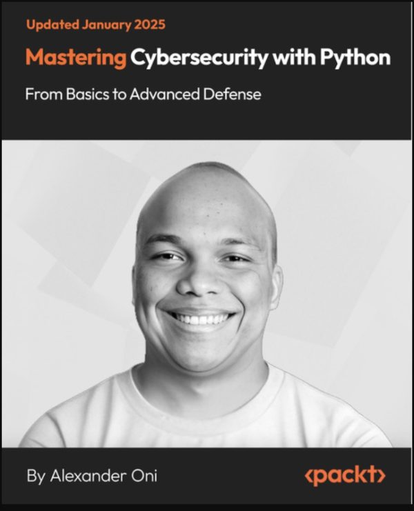 Mastering Cybersecurity With Python From Basics To Advanced Defense
